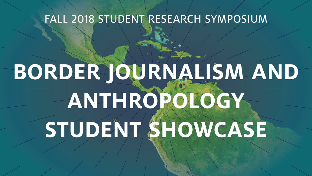 Border Journalism and Anthropology Student Showcase | University of ...